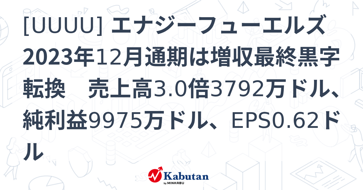 [UUUU] エナジーフューエルズ 2023年12月通期は増収最終黒字転換 売上高3.0倍3792万ドル、純利益9975万ドル、EPS0.62 ...