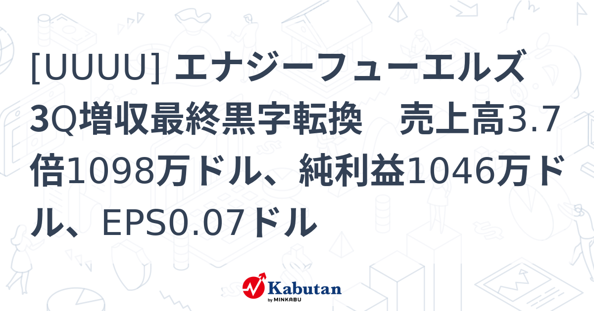 [UUUU] エナジーフューエルズ 3Q増収最終黒字転換 売上高3.7倍1098万ドル、純利益1046万ドル、EPS0.07ドル - 株探 ...
