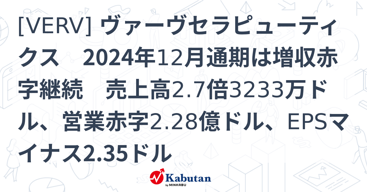 [VERV] ヴァーヴセラピューティクス 2024年12月通期は増収赤字継続 売上高2.7倍3233万ドル、営業赤字2.28億ドル、EPS ...