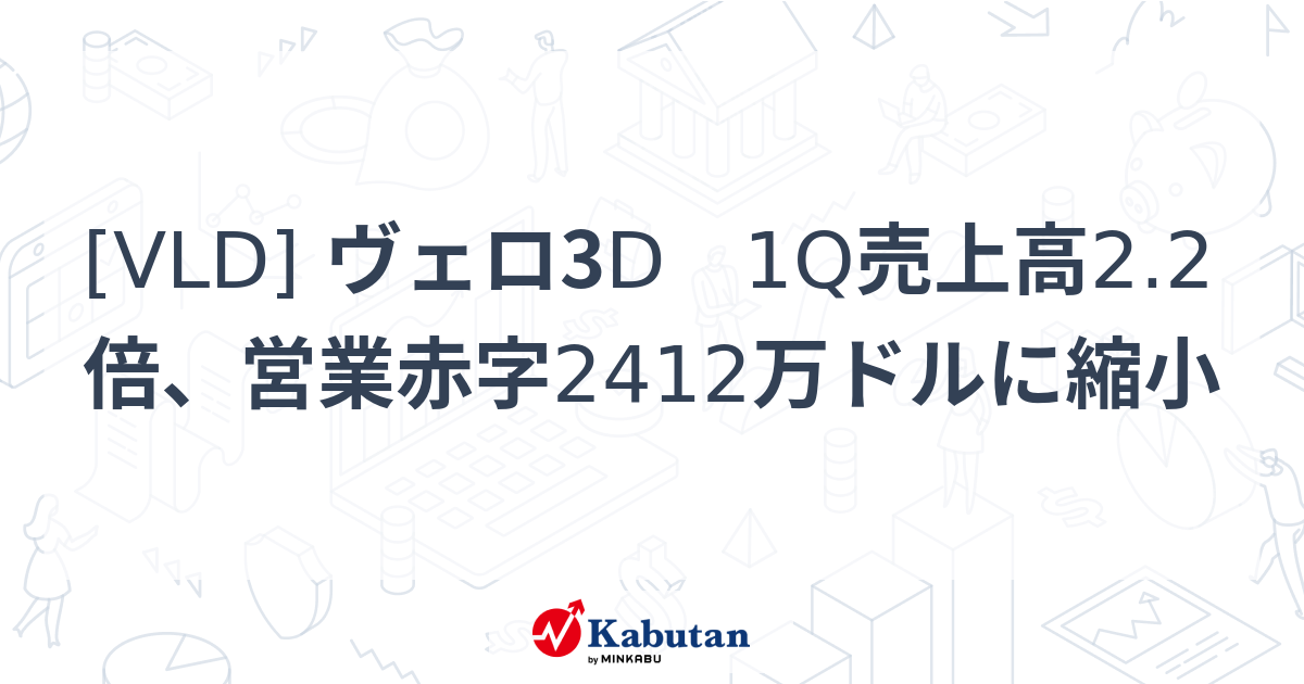 [VLD] ヴェロ3D 1Q売上高2.2倍、営業赤字2412万ドルに縮小 - 株探(かぶたん)｜米国株