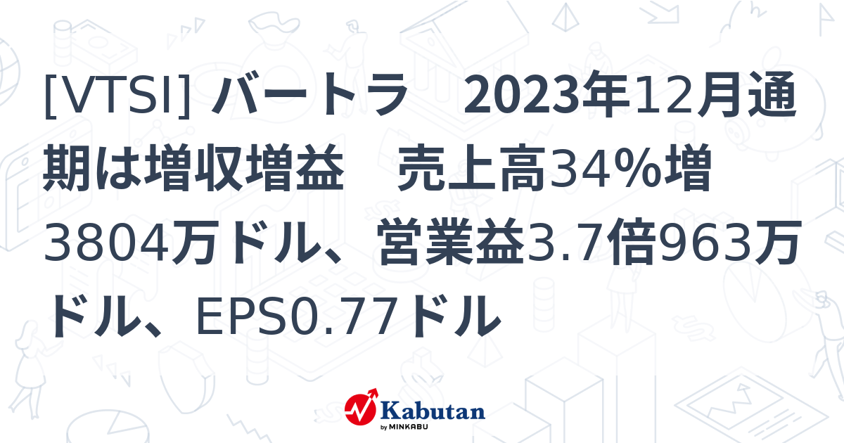 [VTSI] バートラ 2023年12月通期は増収増益 売上高34％増3804万ドル、営業益3.7倍963万ドル、EPS0.77ドル - 株探 ...
