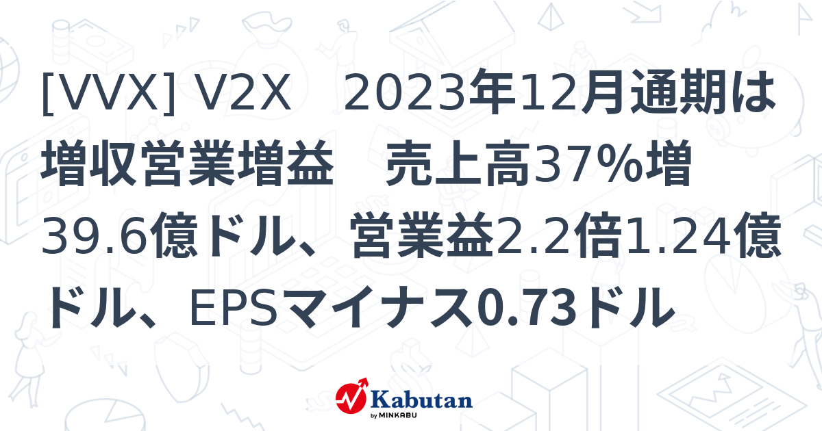 [VVX] V2X 2023年12月通期は増収営業増益 売上高37％増39.6億ドル、営業益2.2倍1.24億ドル、EPSマイナス0.73ドル - 株探(かぶたん)｜米国株