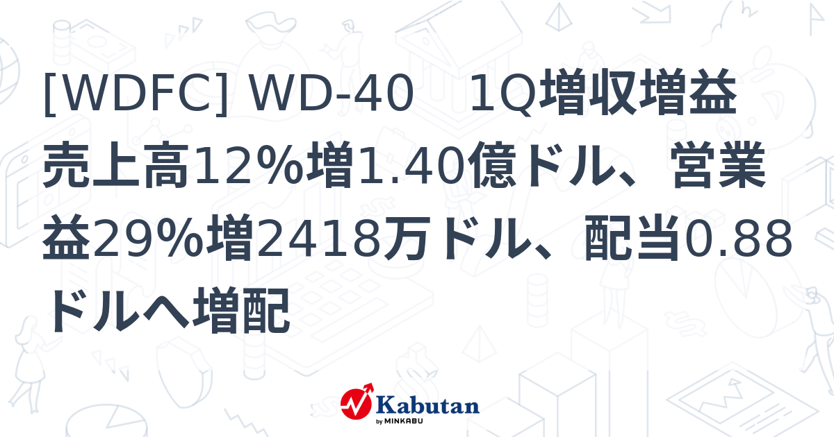 [WDFC] WD-40 1Q増収増益 売上高12％増1.40億ドル、営業益29％増2418万ドル、配当0.88ドルへ増配 - 株探(かぶたん ...