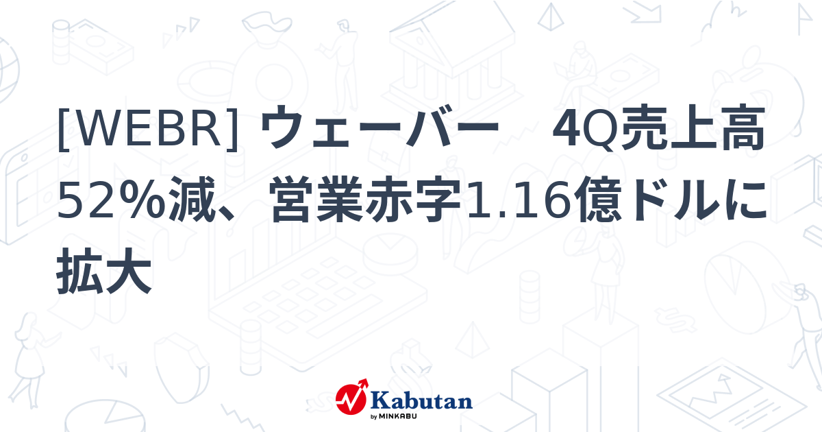 [WEBR] ウェーバー 4Q売上高52％減、営業赤字1.16億ドルに拡大 - 株探(かぶたん)｜米国株