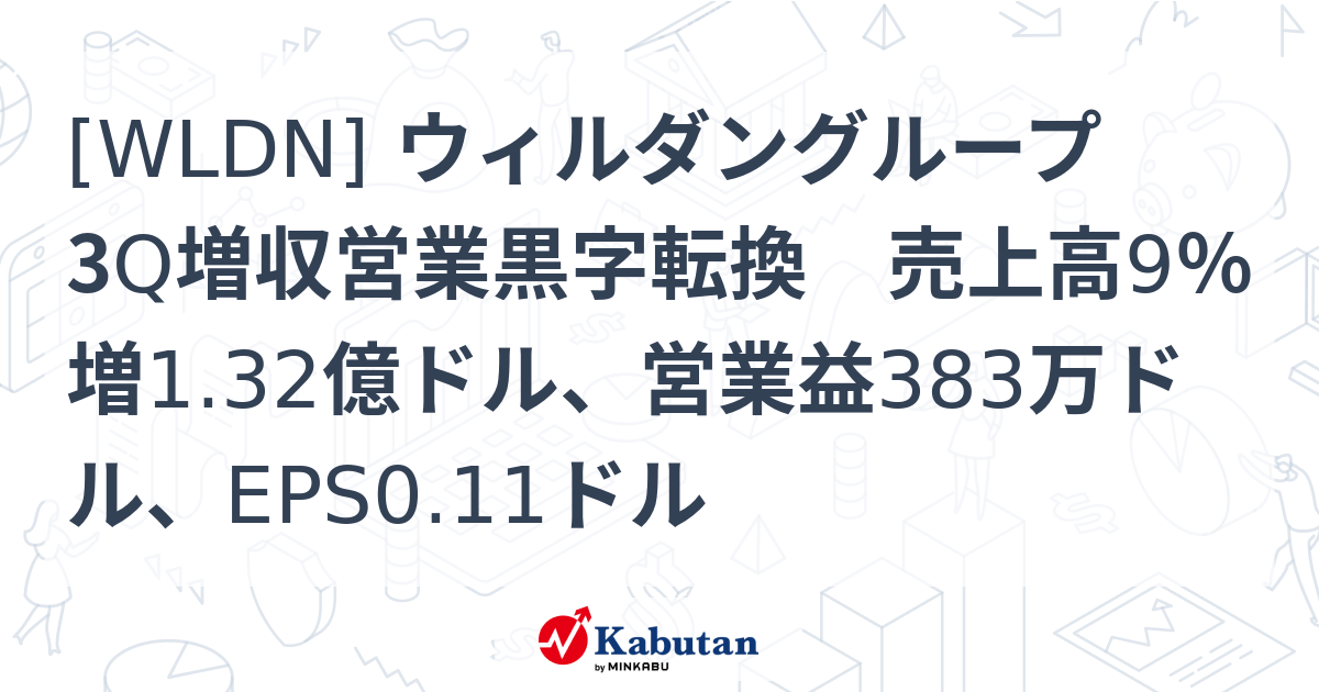 [WLDN] ウィルダングループ 3Q増収営業黒字転換 売上高9％増1.32億ドル、営業益383万ドル、EPS0.11ドル - 株探(かぶたん ...