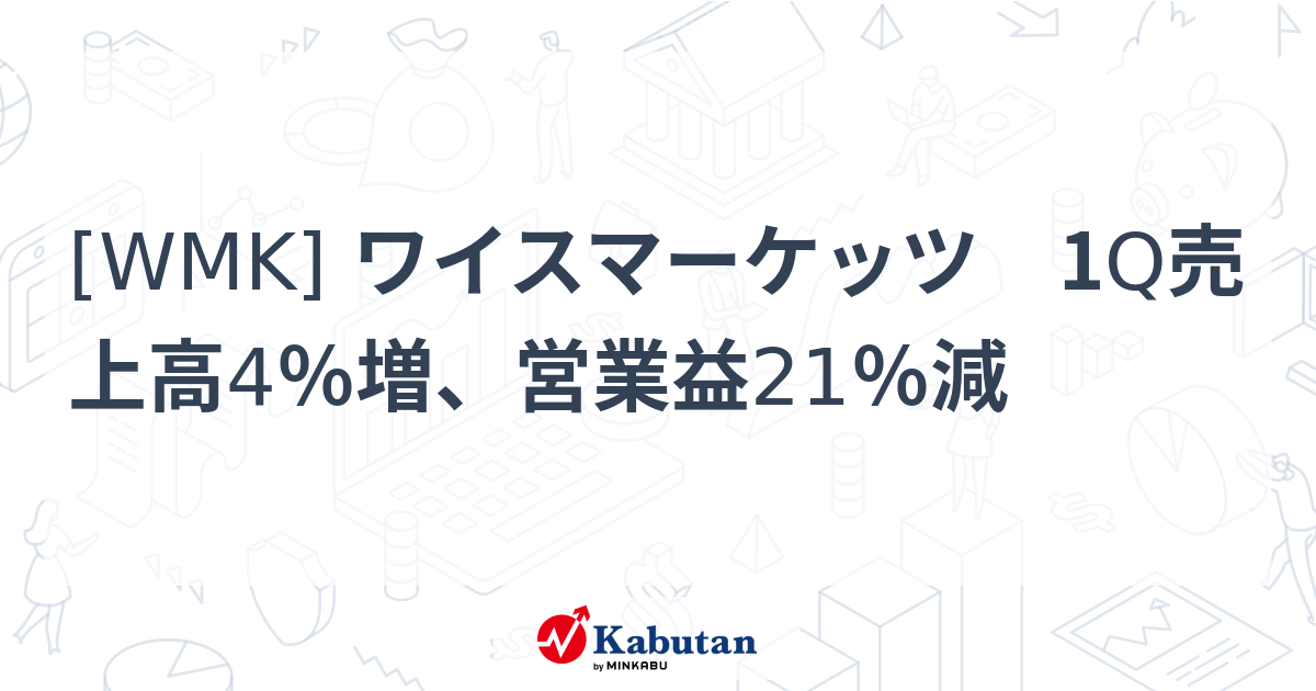 [WMK] ワイスマーケッツ 1Q売上高4％増、営業益21％減 - 株探(かぶたん)｜米国株