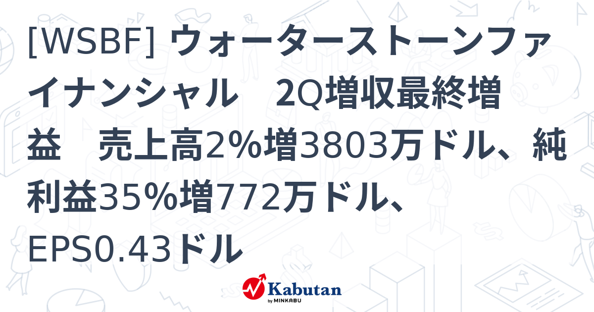 [WSBF] ウォーターストーンファイナンシャル 2Q増収最終増益 売上高2％増3803万ドル、純利益35％増772万ドル、EPS0.43ドル ...