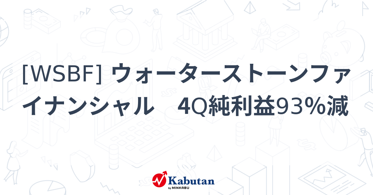 [WSBF] ウォーターストーンファイナンシャル 4Q純利益93％減 - 株探(かぶたん)｜米国株