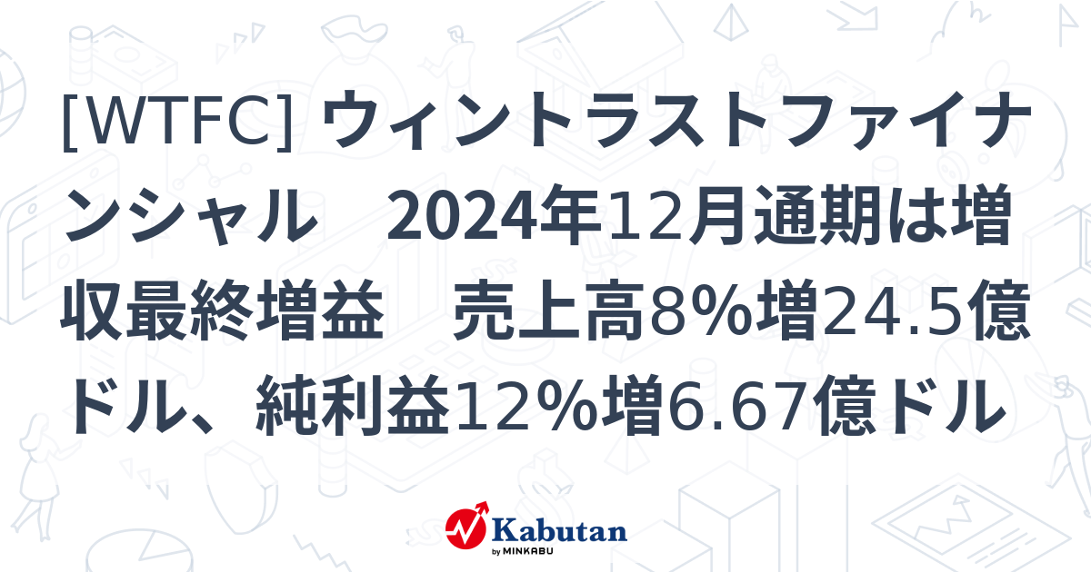 [WTFC] ウィントラストファイナンシャル 2024年12月通期は増収最終増益 売上高8％増24.5億ドル、純利益12％増6.67億ドル ...