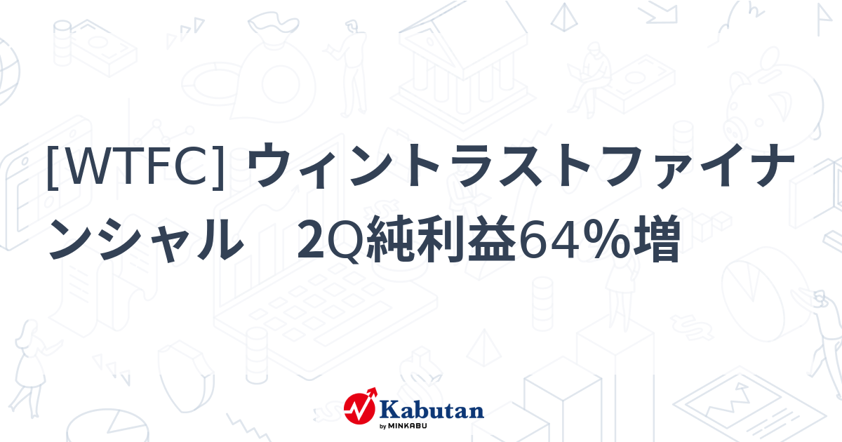 [WTFC] ウィントラストファイナンシャル 2Q純利益64％増 - 株探(かぶたん)｜米国株