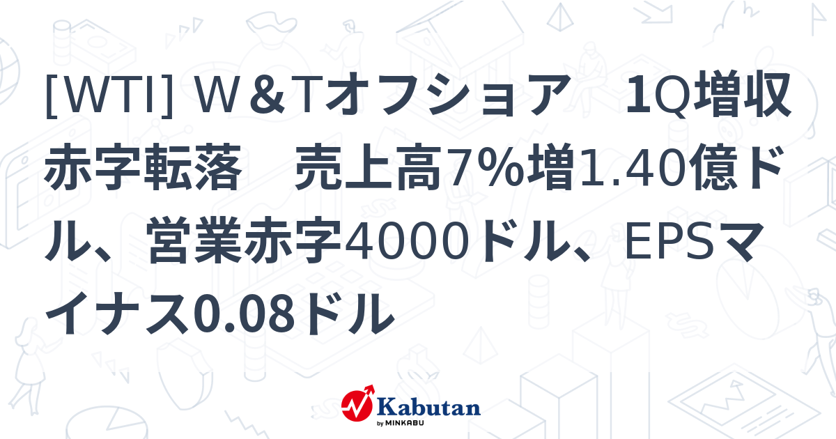 [WTI] W＆Tオフショア 1Q増収赤字転落 売上高7％増1.40億ドル、営業赤字4000ドル、EPSマイナス0.08ドル - 株探(かぶたん)｜米国株