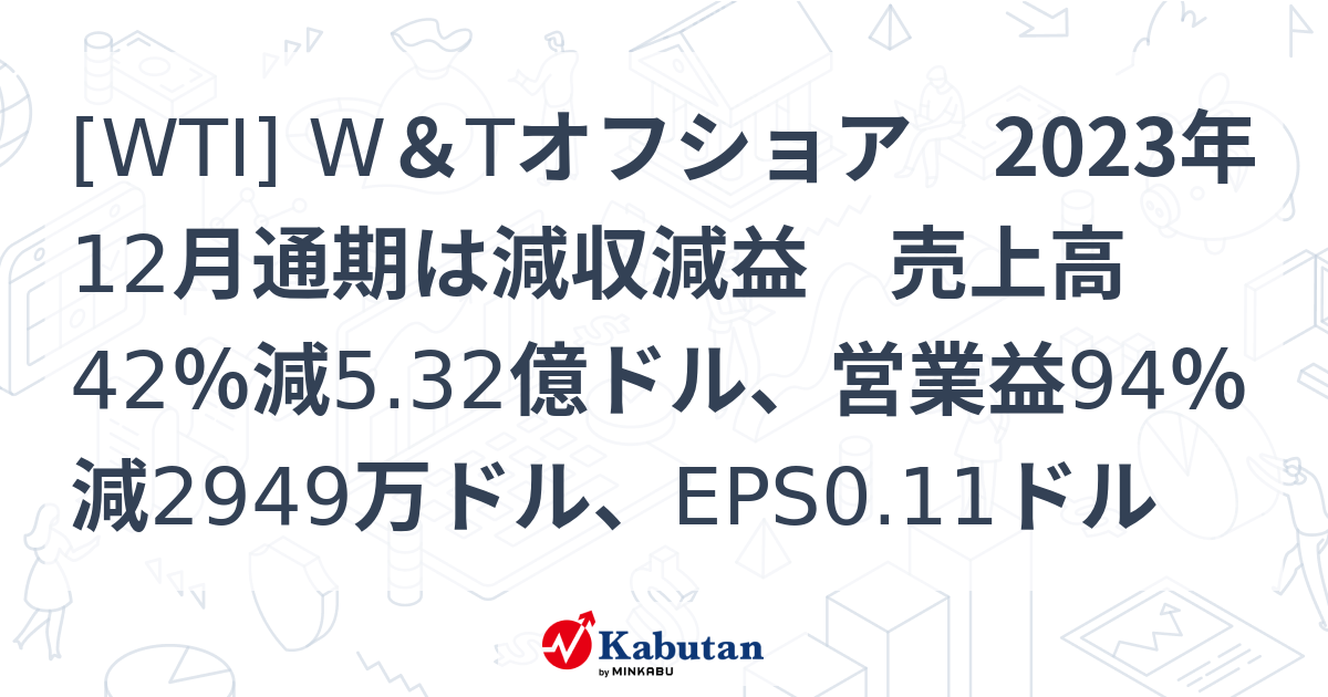 [WTI] W＆Tオフショア 2023年12月通期は減収減益 売上高42％減5.32億ドル、営業益94％減2949万ドル、EPS0.11ドル - 株探(かぶたん)｜米国株