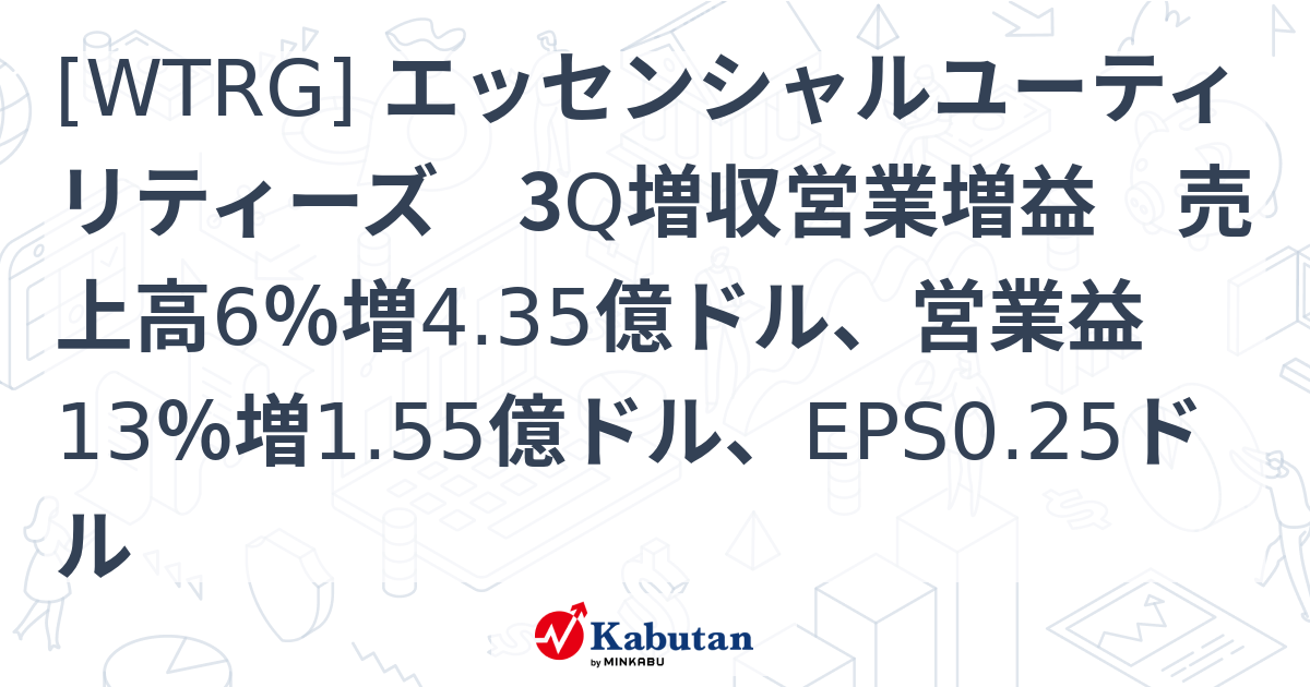 [WTRG] エッセンシャルユーティリティーズ 3Q増収営業増益 売上高6％増4.35億ドル、営業益13％増1.55億ドル、EPS0.25ドル ...
