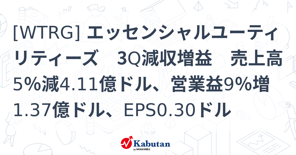 [WTRG] エッセンシャルユーティリティーズ 3Q減収増益 売上高5％減4.11億ドル、営業益9％増1.37億ドル、EPS0.30ドル ...