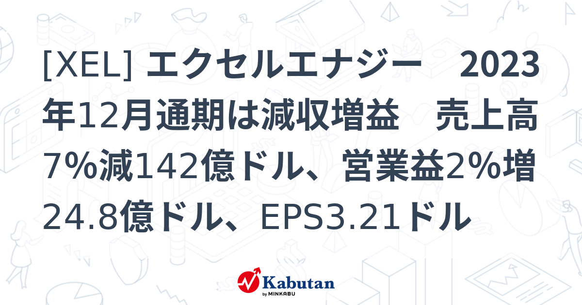 [XEL] エクセルエナジー 2023年12月通期は減収増益 売上高7％減142億ドル、営業益2％増24.8億ドル、EPS3.21ドル - 株探(かぶたん)｜米国株