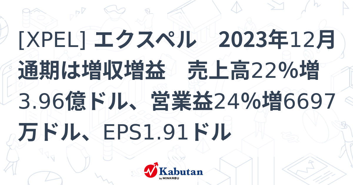 [XPEL] エクスペル 2023年12月通期は増収増益 売上高22％増3.96億ドル、営業益24％増6697万ドル、EPS1.91ドル - 株探(かぶたん)｜米国株