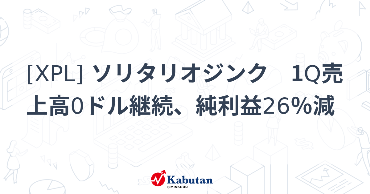 [XPL] ソリタリオジンク 1Q売上高0ドル継続、純利益26％減 - 株探(かぶたん)｜米国株