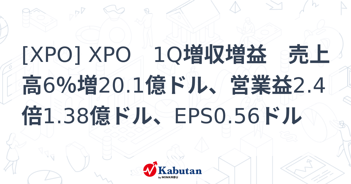 [XPO] XPO 1Q増収増益 売上高6％増20.1億ドル、営業益2.4倍1.38億ドル、EPS0.56ドル - 株探(かぶたん)｜米国株