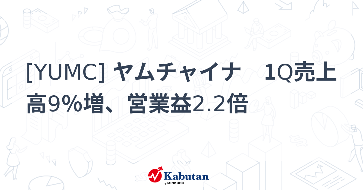 [YUMC] ヤムチャイナ 1Q売上高9％増、営業益2.2倍 - 株探(かぶたん)｜米国株