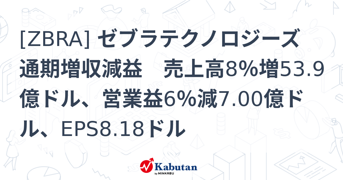 [ZBRA] ゼブラテクノロジーズ 通期増収減益 売上高8％増53.9億ドル、営業益6％減7.00億ドル、EPS8.18ドル | 個別株 ...