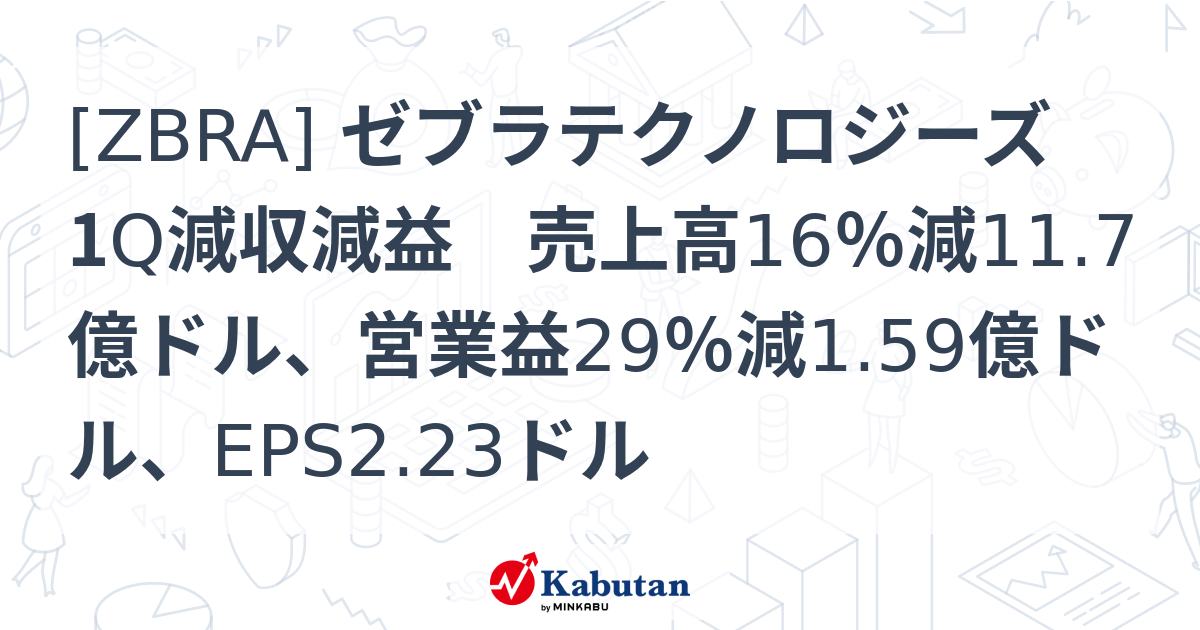 [ZBRA] ゼブラテクノロジーズ 1Q減収減益 売上高16％減11.7億ドル、営業益29％減1.59億ドル、EPS2.23ドル - 株探 ...