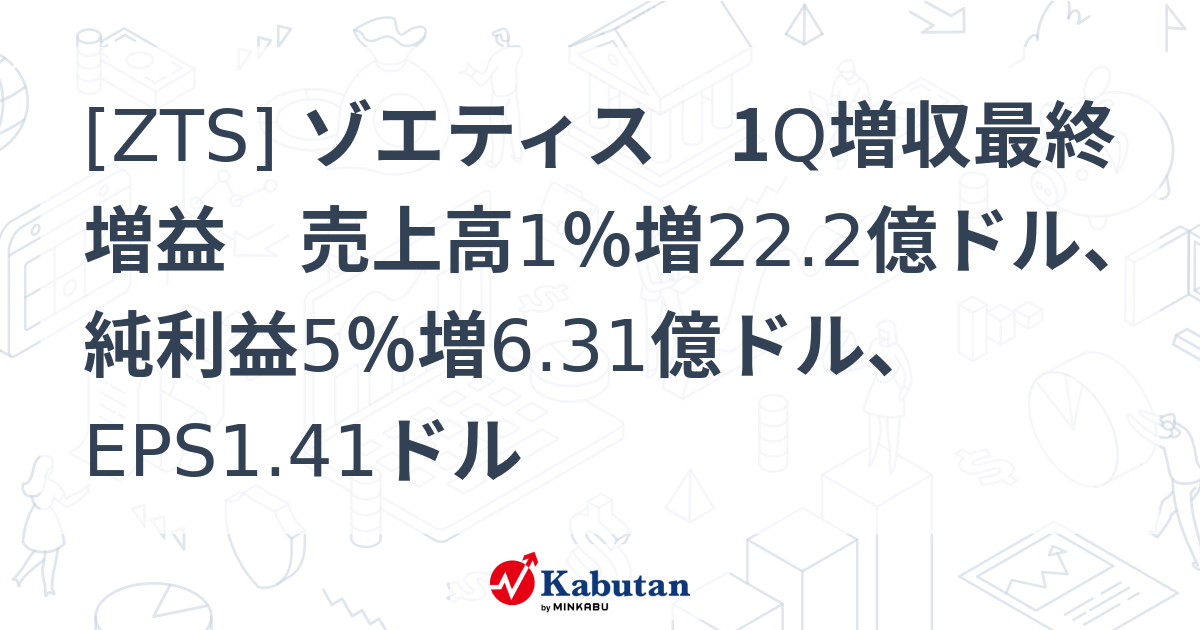 [ZTS] ゾエティス 1Q増収最終増益 売上高1％増22.2億ドル、純利益5％増6.31億ドル、EPS1.41ドル - 株探(かぶたん)｜米国株