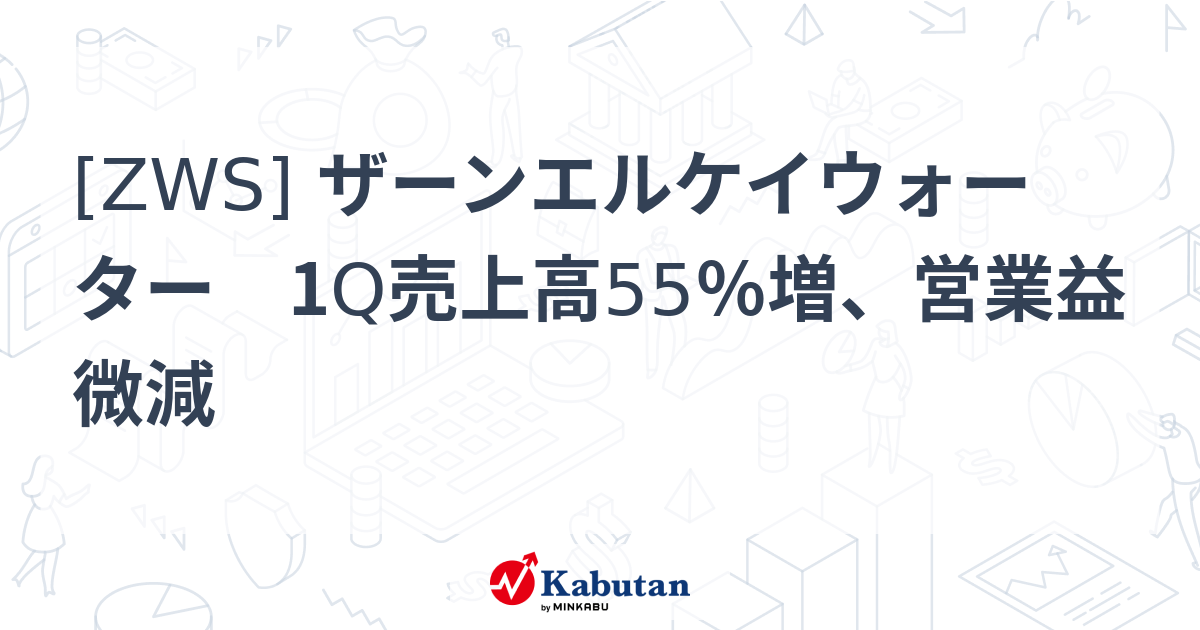 [ZWS] ザーンエルケイウォーター 1Q売上高55％増、営業益微減 - 株探(かぶたん)｜米国株