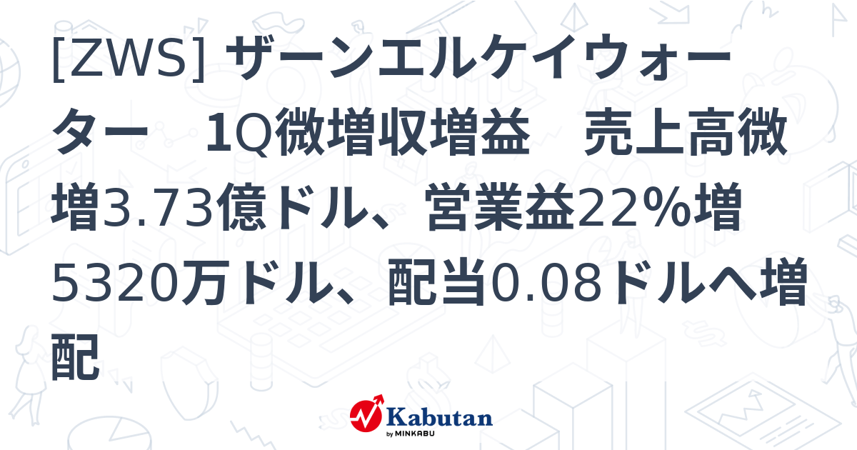 [ZWS] ザーンエルケイウォーター 1Q微増収増益 売上高微増3.73億ドル、営業益22％増5320万ドル、配当0.08ドルへ増配 - 株探 ...