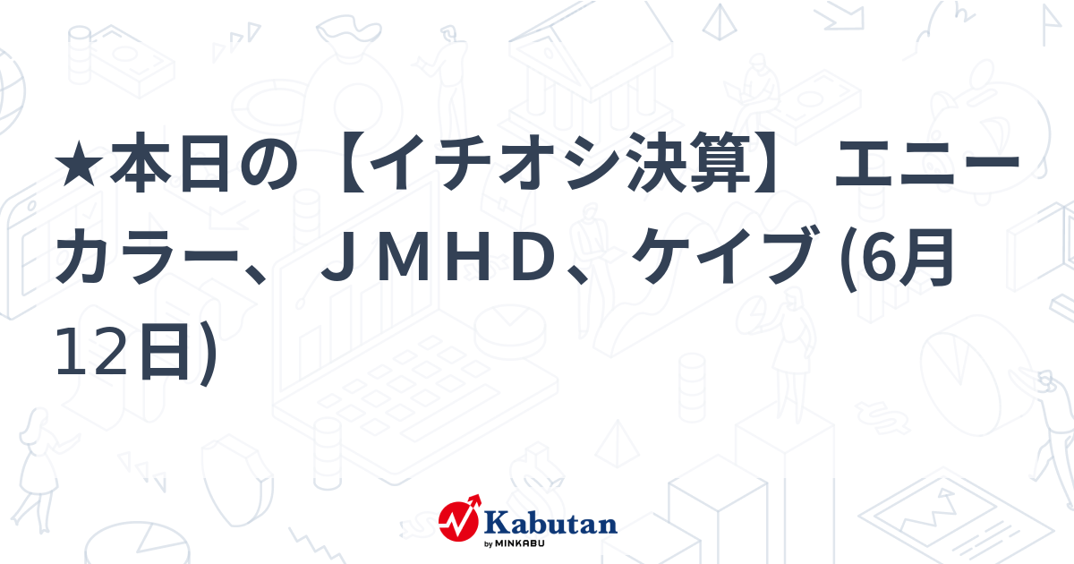 ★本日の【イチオシ決算】 エニーカラー、JMHD、ケイブ (6月12日) | 注目株 - 株探ニュース