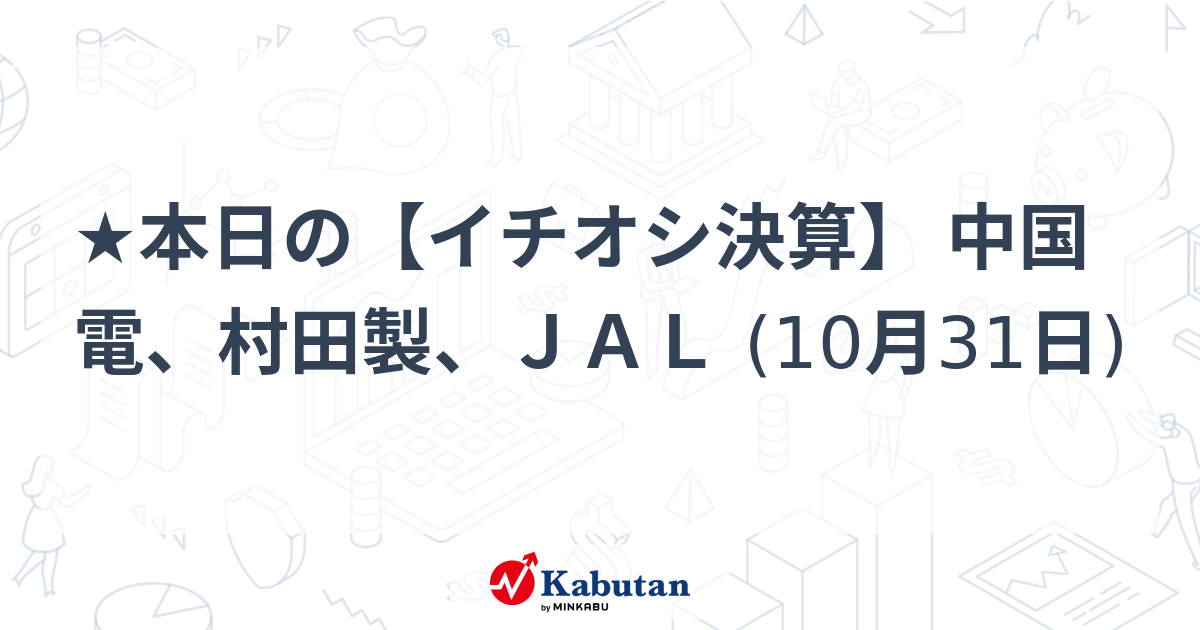 ★本日の【イチオシ決算】 中国電、村田製、JAL (10月31日) | 注目株 - 株探ニュース