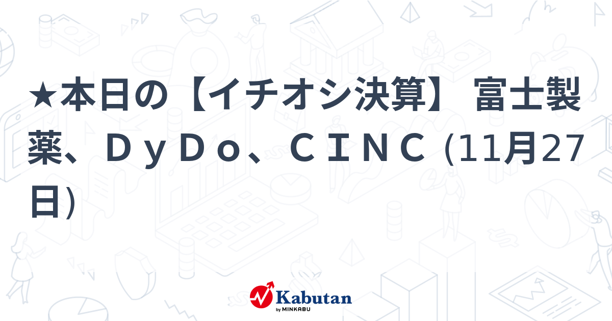 ★本日の【イチオシ決算】 富士製薬、DyDo、CINC (11月27日) | 注目株 - 株探ニュース