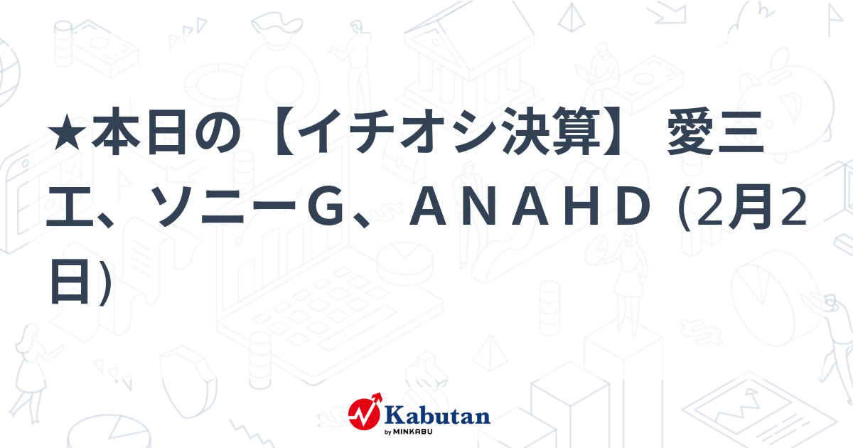 ★本日の【イチオシ決算】 愛三工、ソニーG、ANAHD (2月2日) | 注目株 - 株探ニュース