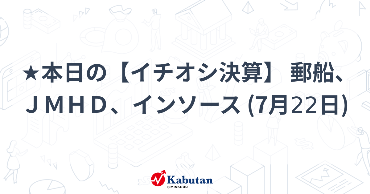 ★本日の【イチオシ決算】 郵船、JMHD、インソース (7月22日) | 注目株 - 株探ニュース