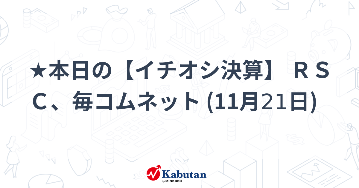 ★本日の【イチオシ決算】 RSC、毎コムネット (11月21日) | 注目株 - 株探ニュース