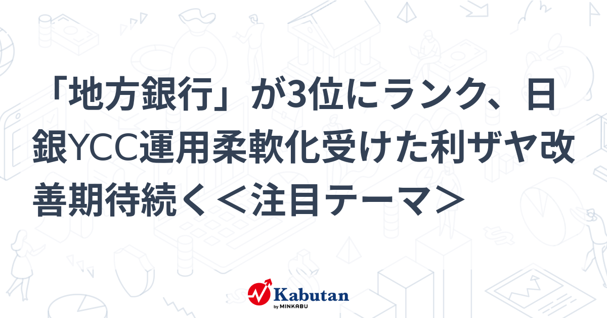 「地方銀行」が3位にランク、日銀YCC運用柔軟化受けた利ザヤ改善期待続く＜注目テーマ＞ | 特集 - 株探ニュース