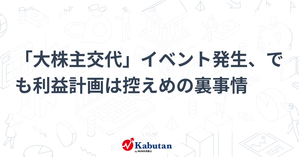 「大株主交代」イベント発生、でも利益計画は控えめの裏事情 | 株探ニュース