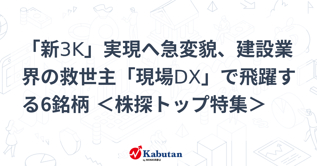 「新3K」実現へ急変貌、建設業界の救世主「現場DX」で飛躍する6銘柄 ＜株探トップ特集＞ | 特集 - 株探ニュース