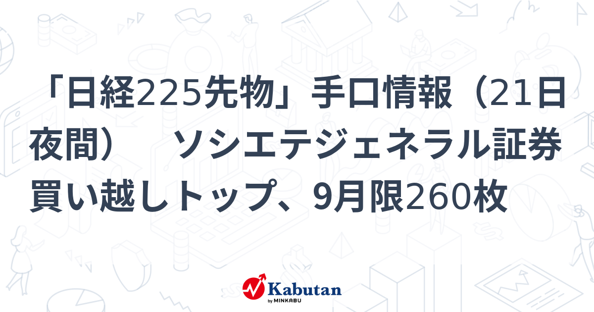「日経225先物」手口情報（21日夜間） ソシエテジェネラル証券買い越しトップ、9月限260枚 | 市況 - 株探ニュース