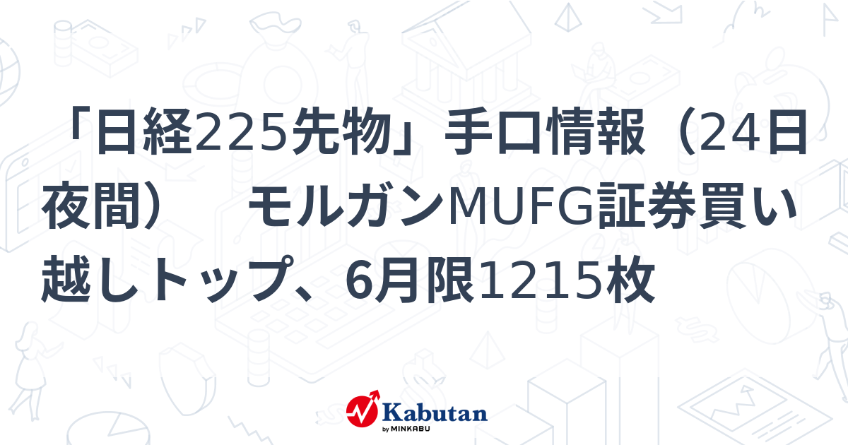 「日経225先物」手口情報（24日夜間） モルガンMUFG証券買い越しトップ、6月限1215枚 | 市況 - 株探ニュース
