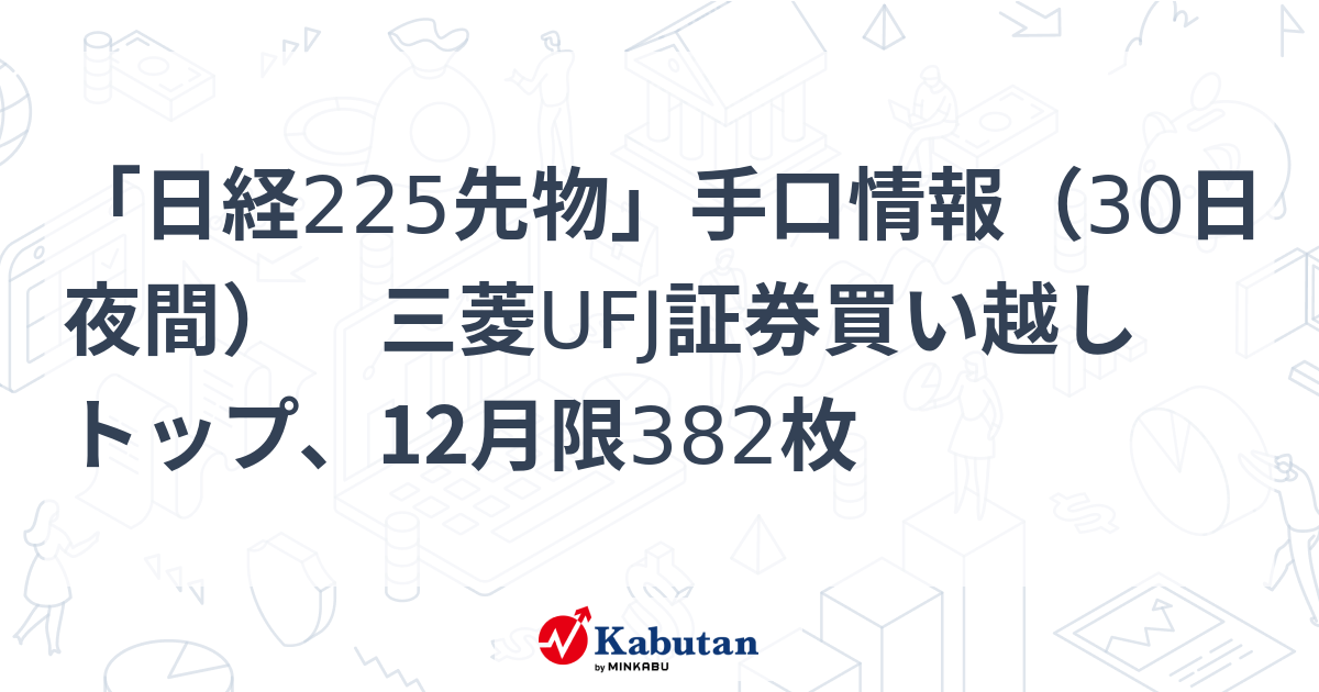 「日経225先物」手口情報（30日夜間） 三菱UFJ証券買い越しトップ、12月限382枚 | 市況 - 株探ニュース
