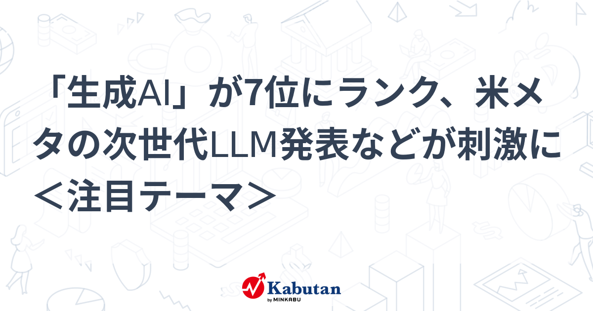 「生成AI」が7位にランク、米メタの次世代LLM発表などが刺激に＜注目テーマ＞ | 特集 - 株探ニュース