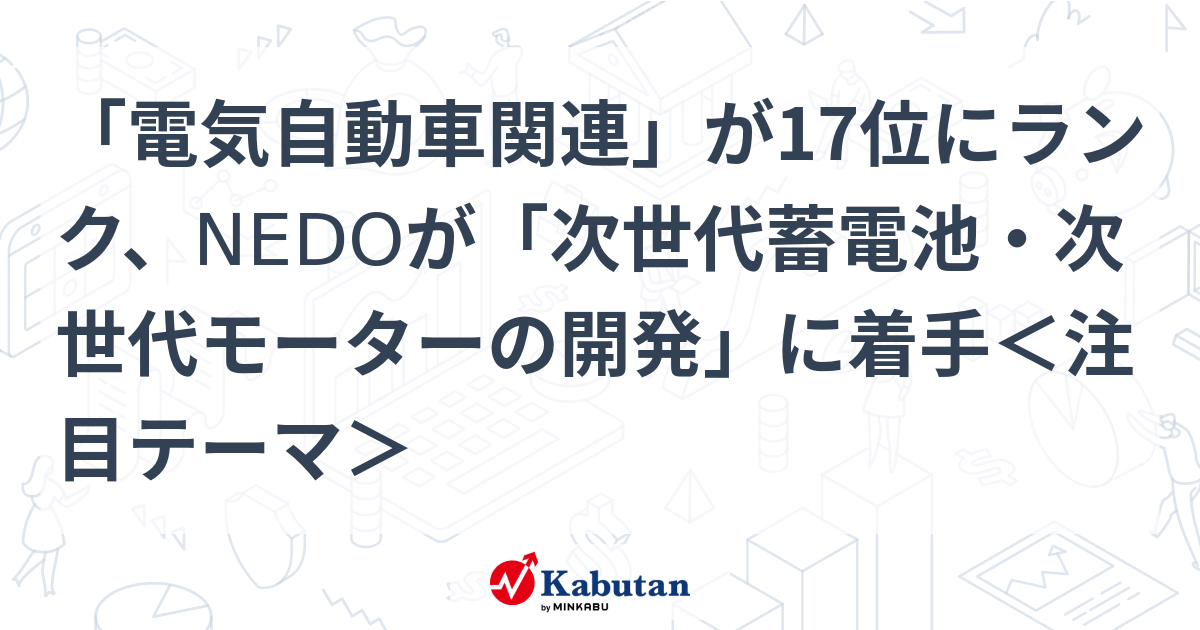 「電気自動車関連」が17位にランク、NEDOが「次世代蓄電池・次世代モーターの開発」に着手＜注目テーマ＞ | 特集 - 株探ニュース