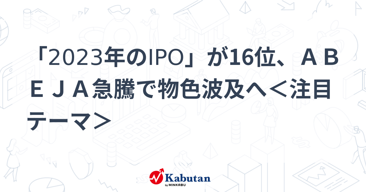「2023年のIPO」が16位、ABEJA急騰で物色波及へ＜注目テーマ＞ | 特集 - 株探ニュース