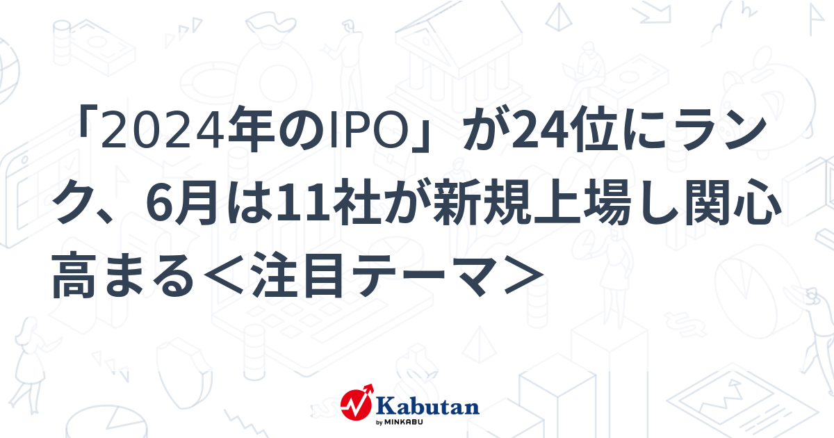 「2024年のIPO」が24位にランク、6月は11社が新規上場し関心高まる＜注目テーマ＞ | 特集 - 株探ニュース