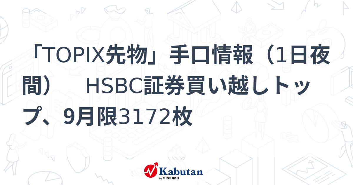 「TOPIX先物」手口情報（1日夜間） HSBC証券買い越しトップ、9月限3172枚 | 市況 - 株探ニュース