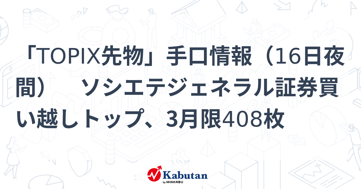 「TOPIX先物」手口情報（16日夜間） ソシエテジェネラル証券買い越しトップ、3月限408枚 | 市況 - 株探ニュース
