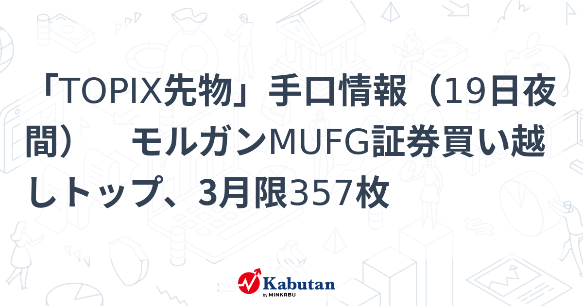 「TOPIX先物」手口情報（19日夜間） モルガンMUFG証券買い越しトップ、3月限357枚 | 市況 - 株探ニュース