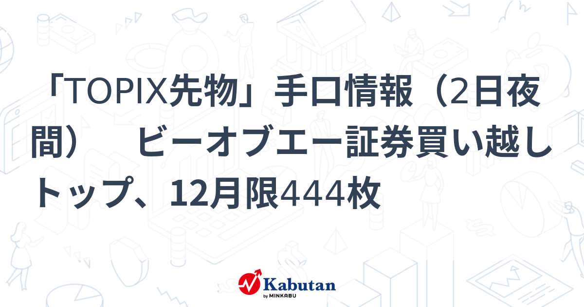 「TOPIX先物」手口情報（2日夜間） ビーオブエー証券買い越しトップ、12月限444枚 | 市況 - 株探ニュース