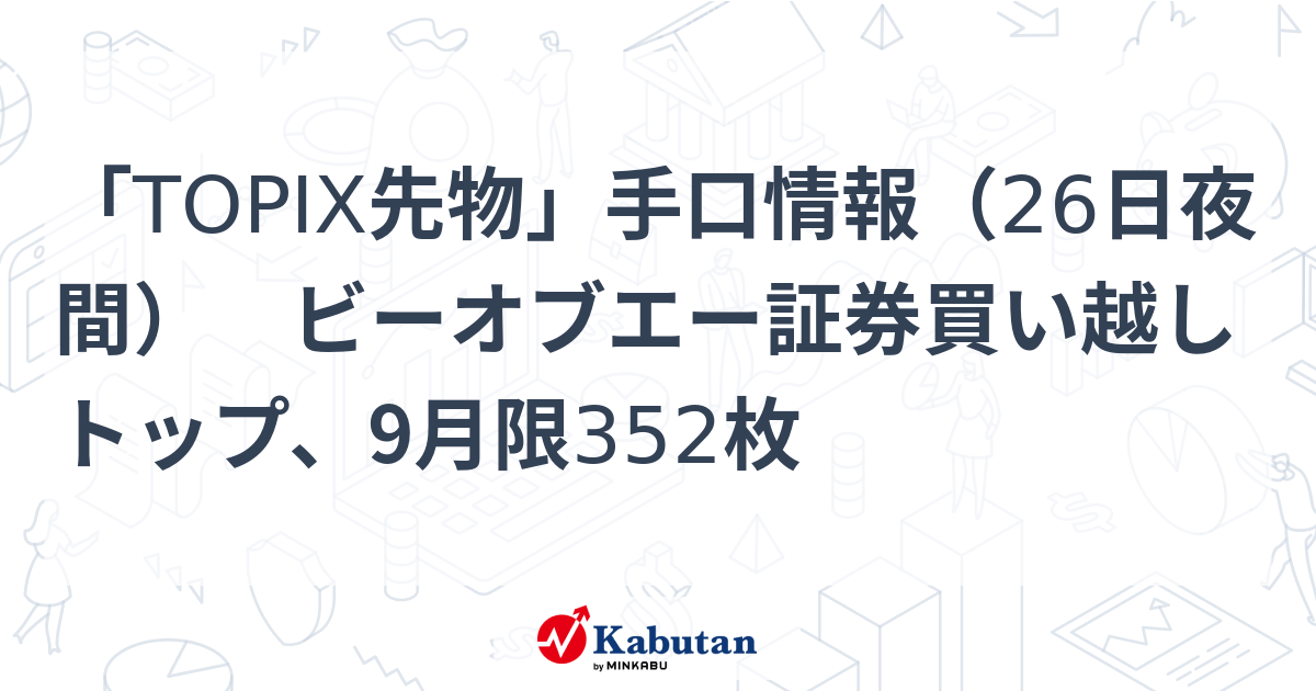 「TOPIX先物」手口情報（26日夜間） ビーオブエー証券買い越しトップ、9月限352枚 | 市況 - 株探ニュース