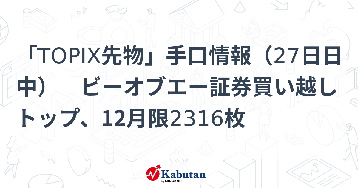 「TOPIX先物」手口情報（27日日中） ビーオブエー証券買い越しトップ、12月限2316枚 | 市況 - 株探ニュース